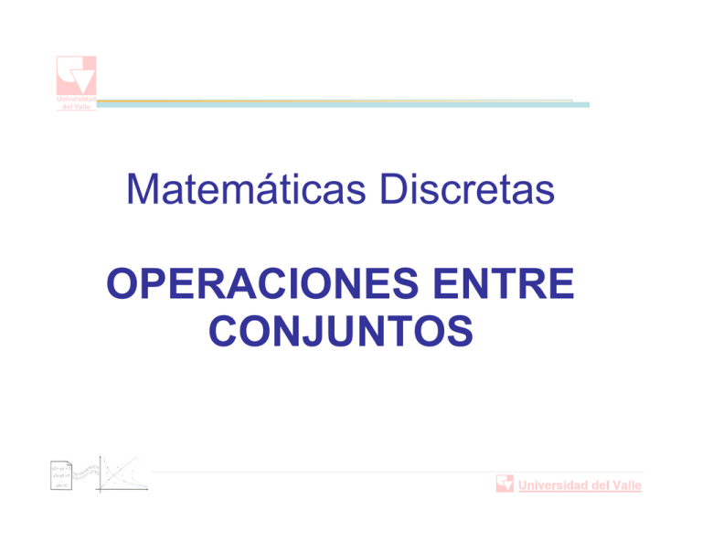 Matemáticas Discretas OPERACIONES ENTRE CONJUNTOS
